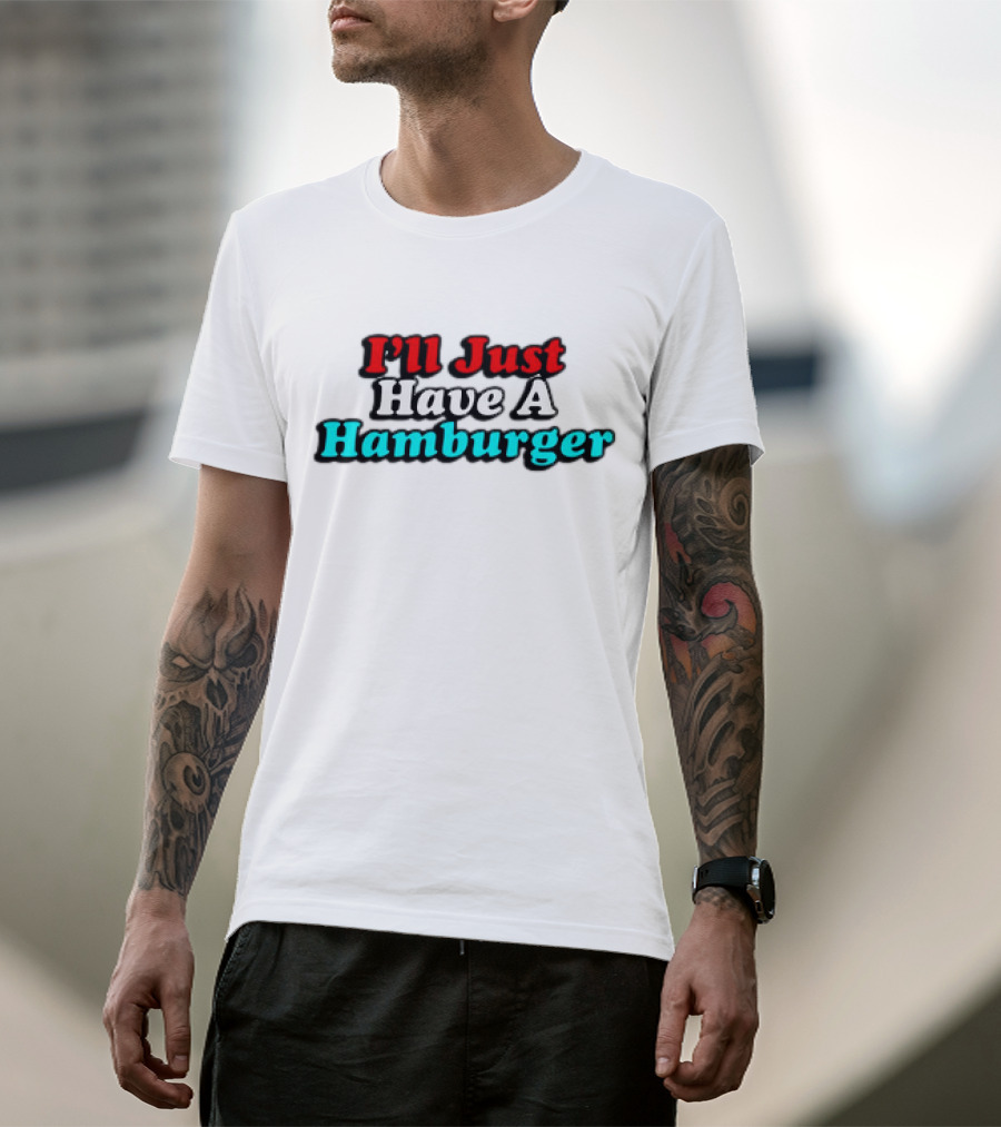 I’ll Just Have A Hamburger T-Shirt