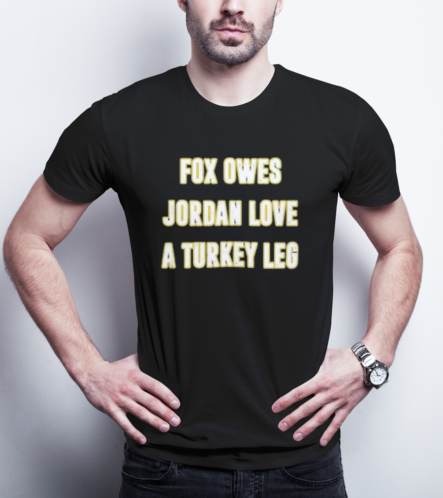 Packers Fox Owes Jordan Love A Turkey Leg Turkey Day Football T-Shirt