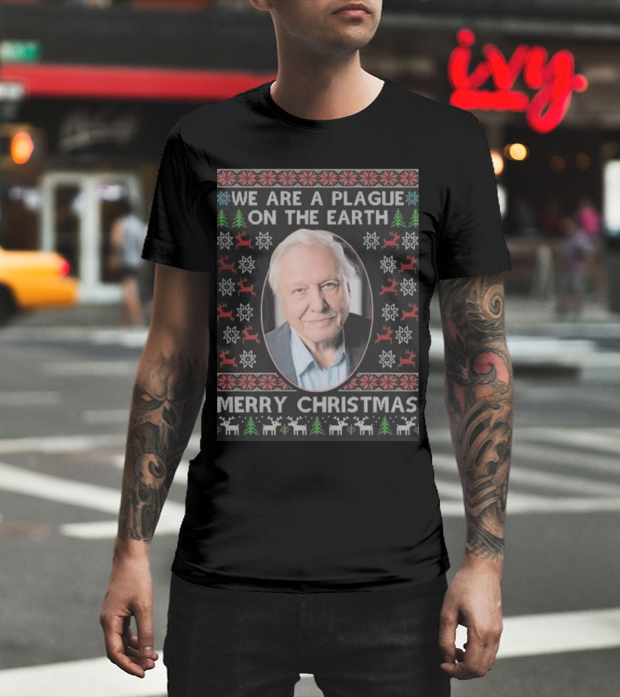 We Are A Plague On The Earth Merry Christmas Sir David Attenborough T-Shirt