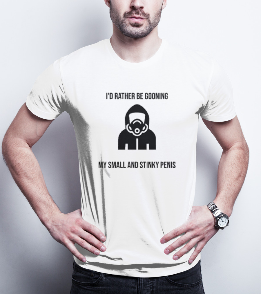 I'D Rather Be Gooning My Small And Stinky Penis T-Shirt