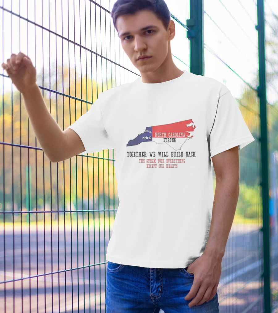 North Carolina Strong N C Together We Will Build Back The Storm Took Everything Except Our Hearts Map T-Shirt