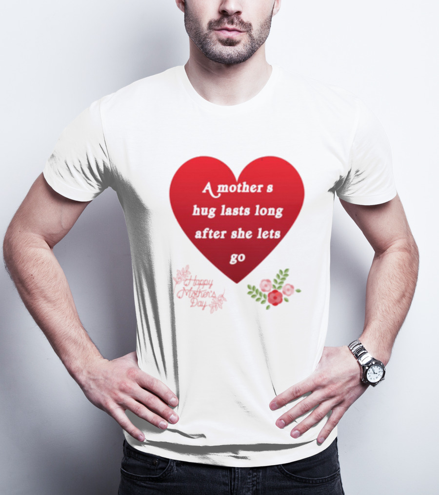 A Mother’s Hug Lasts Long After She Lets Go Happy Mother’s Day Red Heart With Flowers T-Shirt