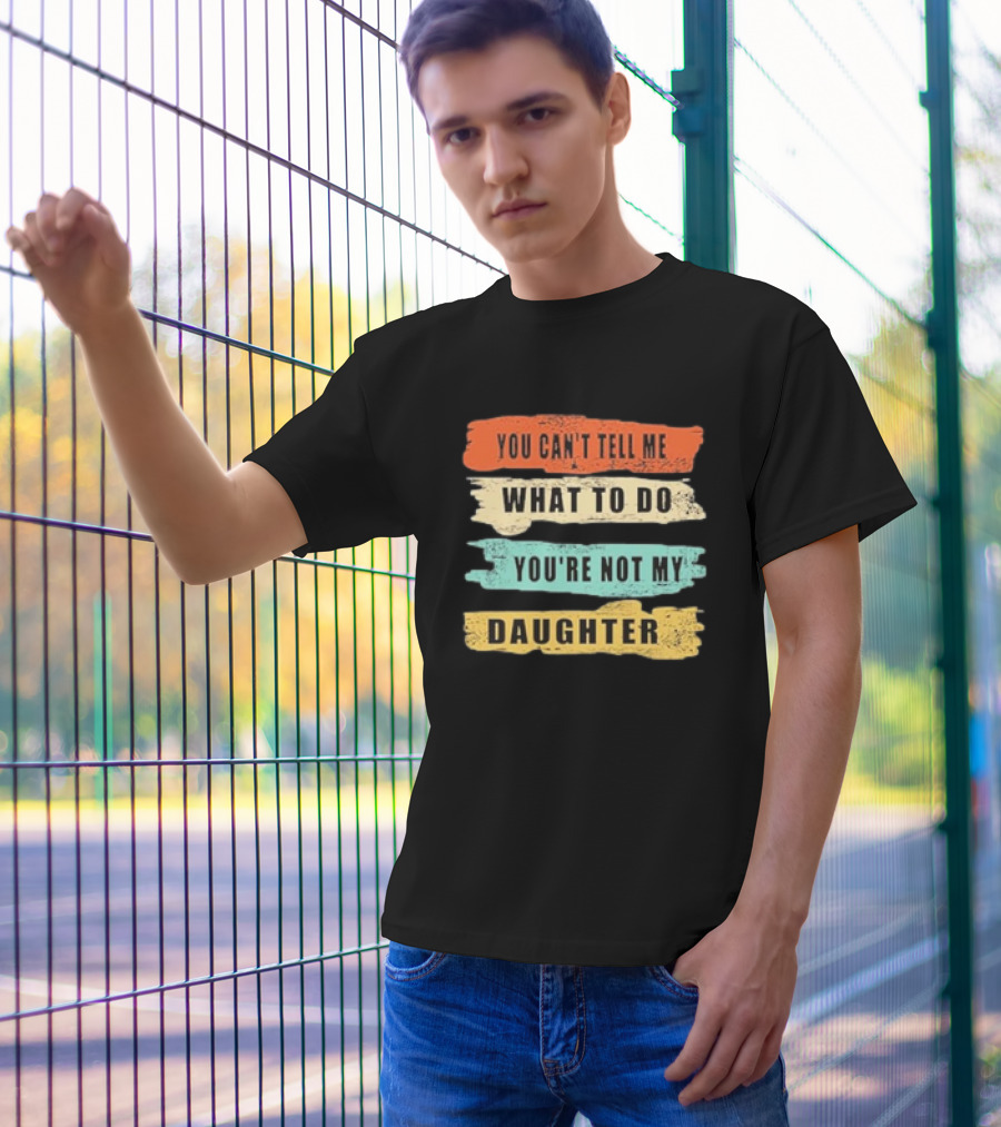 You Can’t Tell Me What To Do You’re Not My Daughter Text T-Shirt