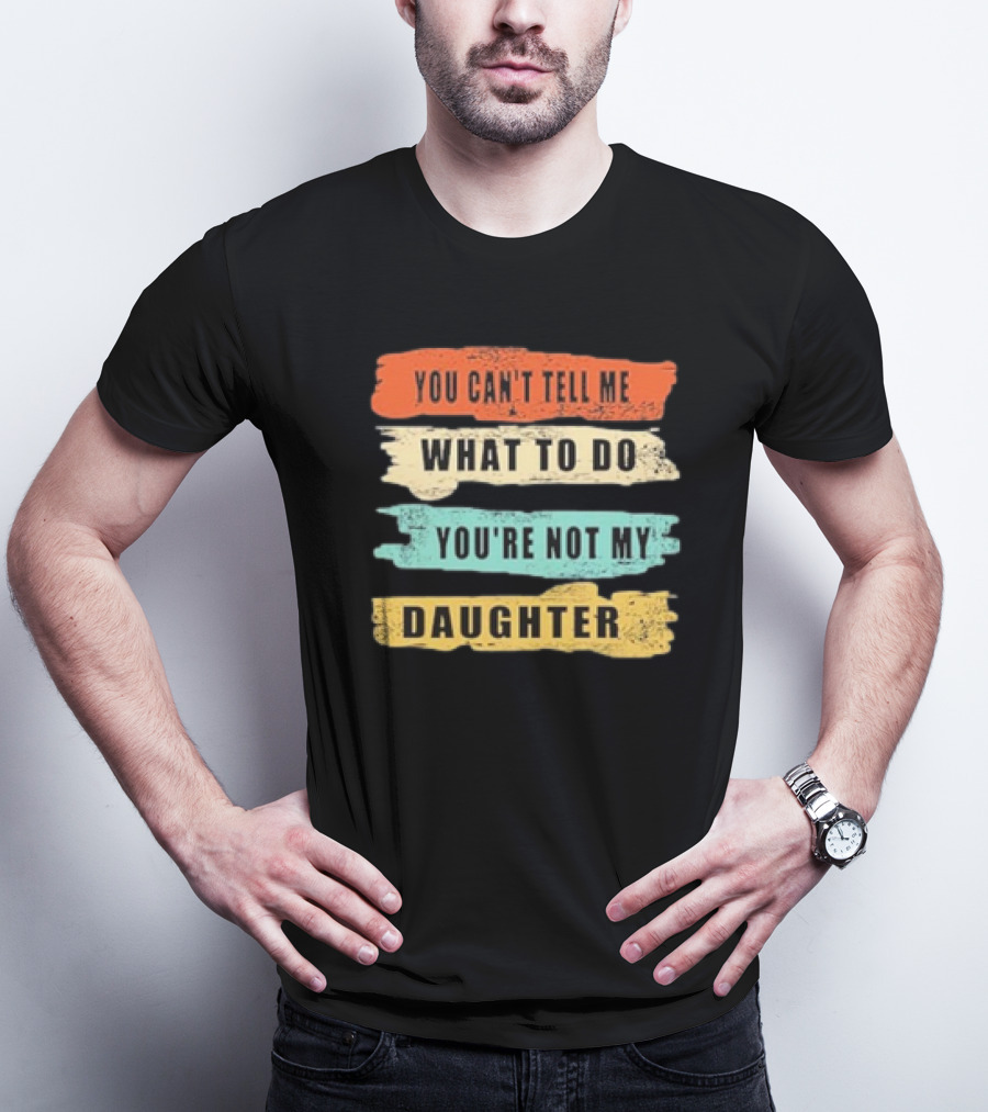 You Can’t Tell Me What To Do You’re Not My Daughter Text T-Shirt