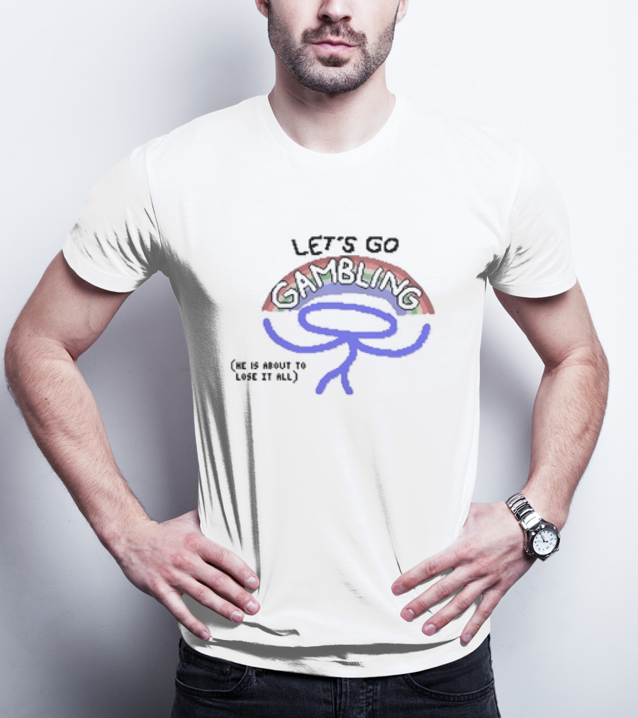 LET’S GO GAMBLING HE IS ABOUT TO LOSE IT ALL T-Shirt