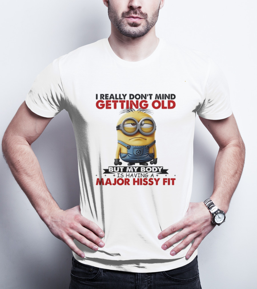 Minion I Really Don't Mind Getting Old But My Body Is Having A Major Hissy Fit T-Shirt