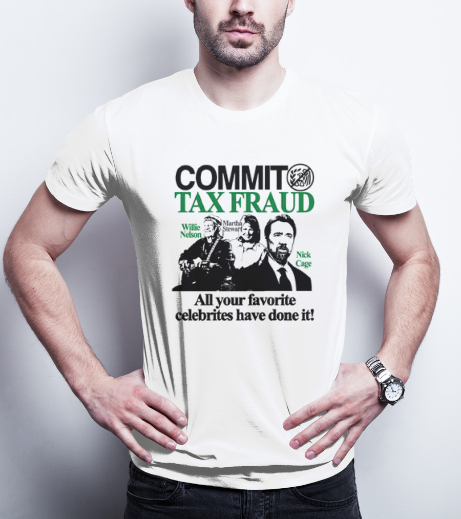 Commit Tax Fraud Willie Nelson Martha Stewart Nick Cage All Your Favorite Celebrites Have Done It T-Shirt