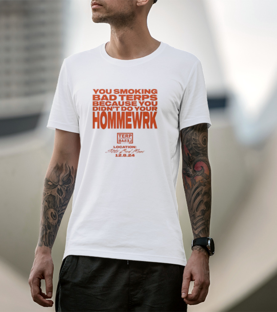 YOU SMOKING BAD TERPS BECAUSE YOU DIDN’T DO YOUR HOMMEWRK TERP BARZ LOCATION 12.8.24 T-Shirt