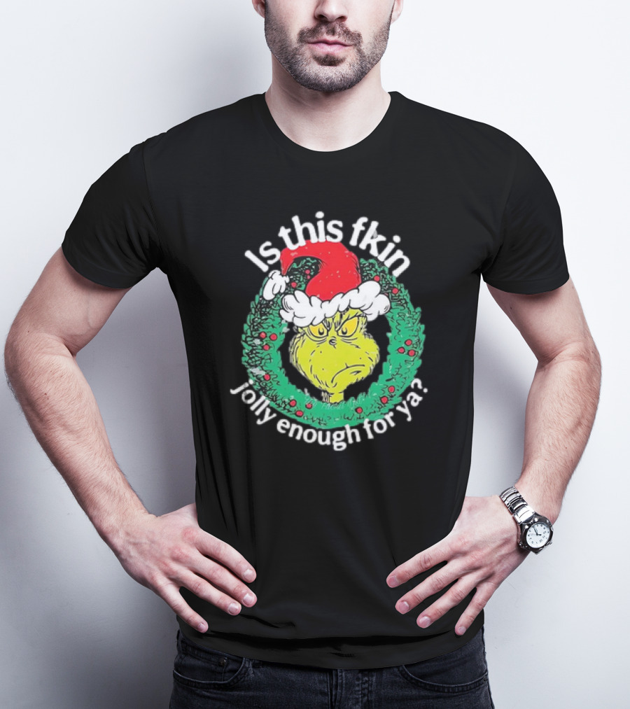Is This Fkin Jolly Enough For Ya Grinch Christmas T-Shirt