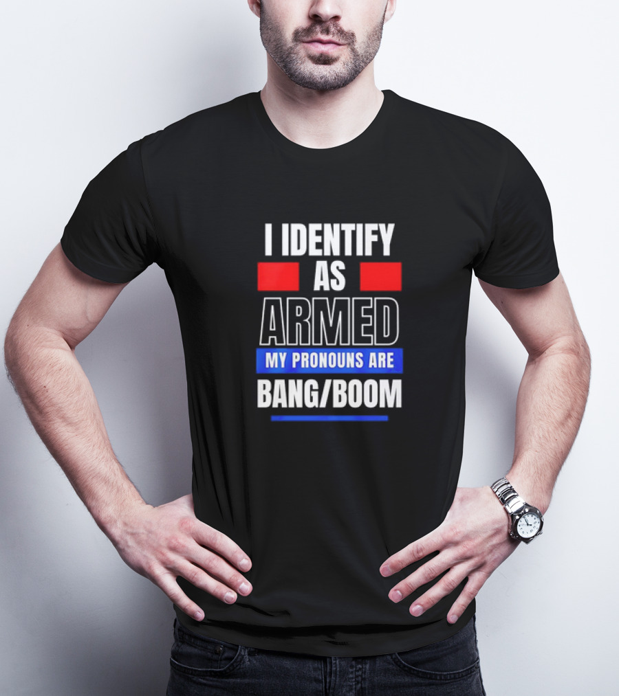 I Identify As Armed My Pronouns Are Bang Boom T-Shirt