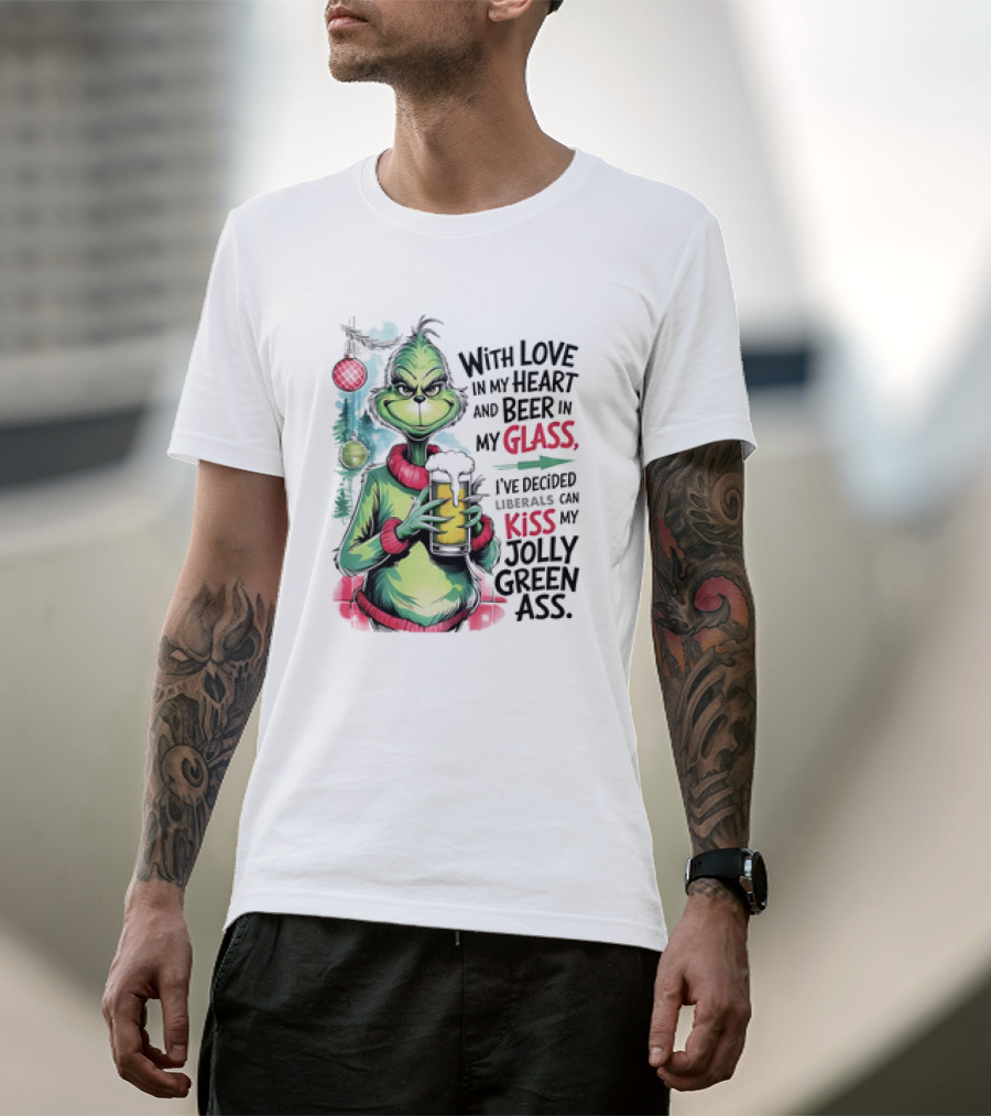 With Love In My Heart And Beer In My Glass I've Decided Liberals Can Kiss My Jolly Green Ass T-Shirt