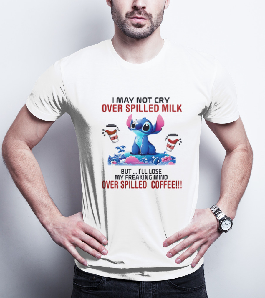 Stitch I May Not Cry Over Spilled Milk But I'll Lose My Freaking Mind Over Spilled Coffee T-Shirt