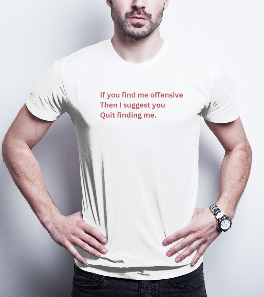 If You Find Me Offensive Then I Suggest You Quit Finding Me T-Shirt