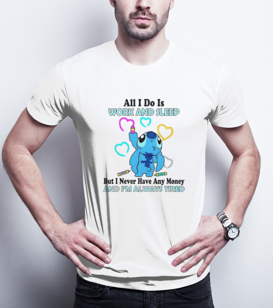 Stitch All I Do Is Work And Sleep But I Never Have Any Money And I'm Always Tired T-Shirt