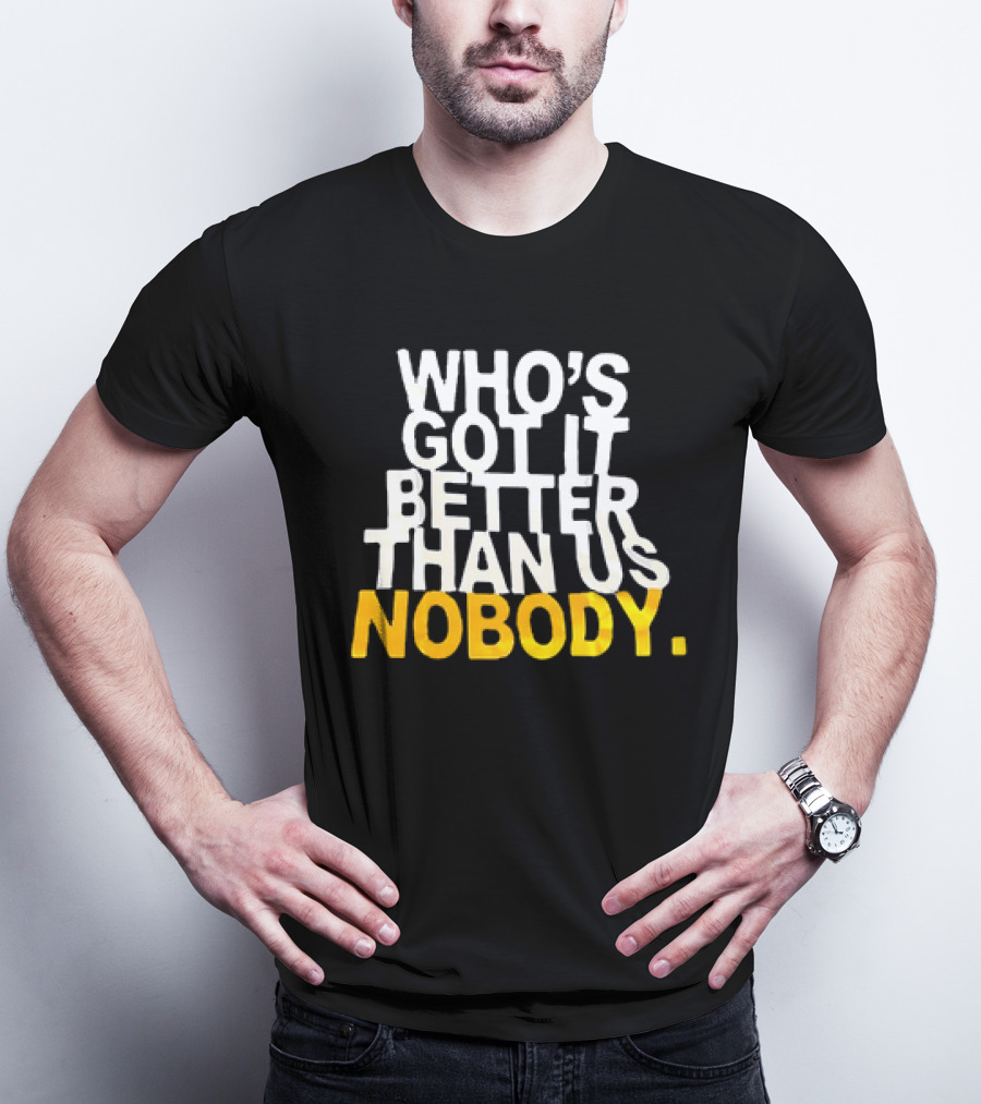 Who's Got It Better Than Us Nobody T-Shirt