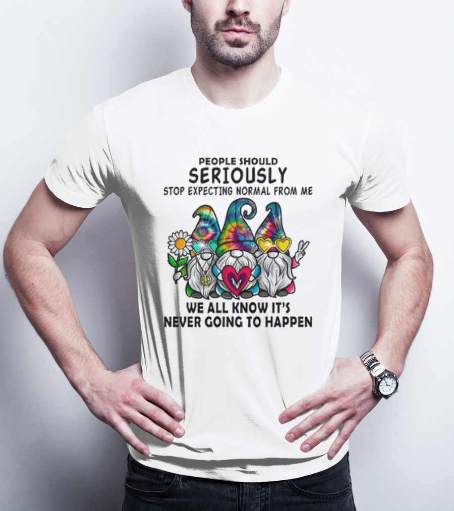People Should Seriously Stop Expecting Normal From Me We All Know It's Never Going To Happen Gnomes T-Shirt