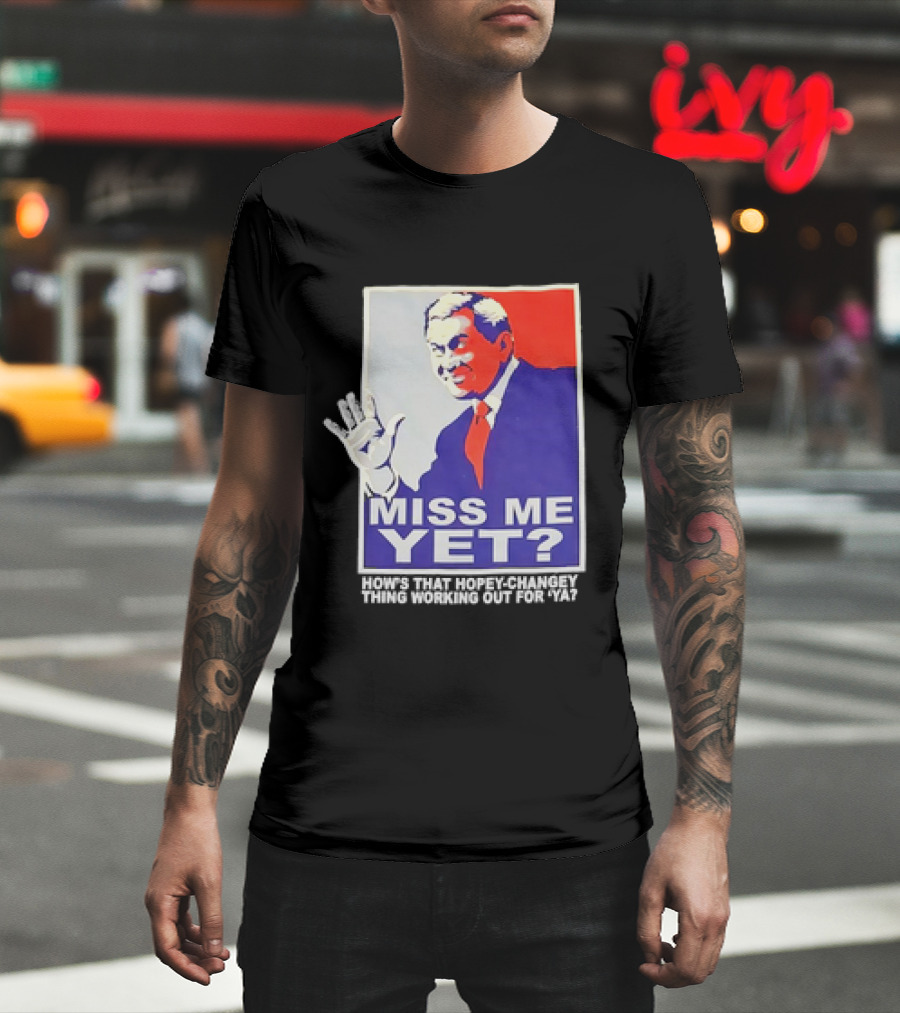 Miss Me Yet How's That Hopey-Changey Thing Working Out For Ya George W. Bush T-Shirt