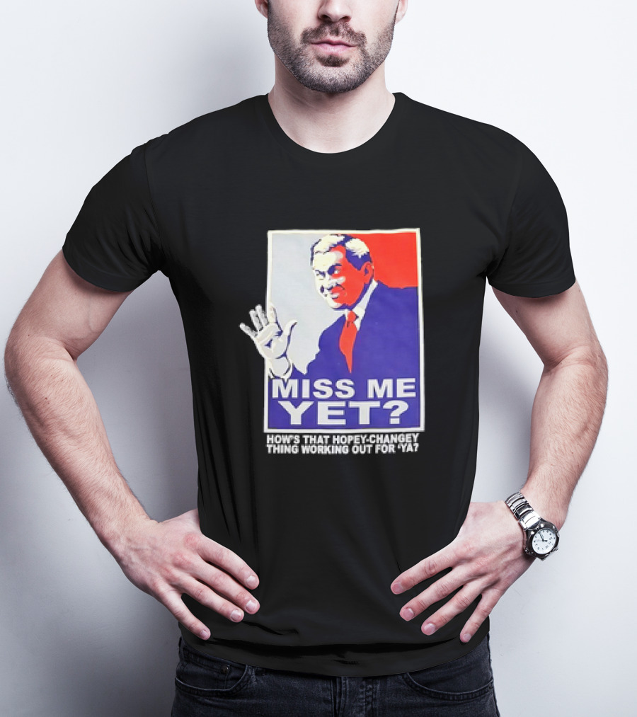 Miss Me Yet How's That Hopey-Changey Thing Working Out For Ya George W. Bush T-Shirt