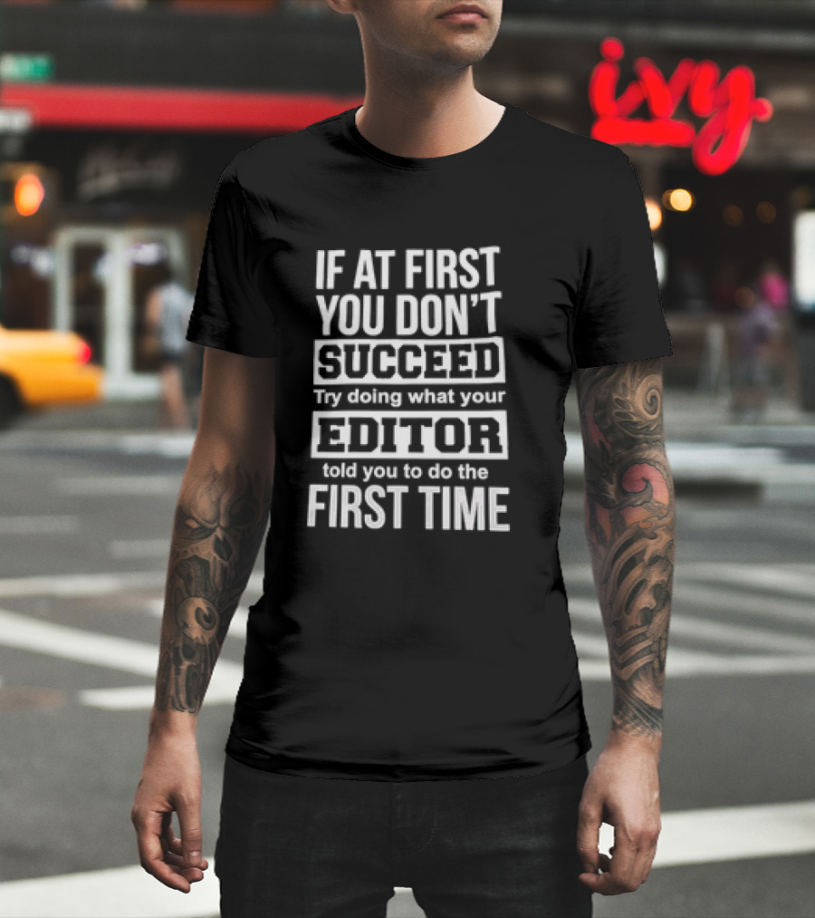 If At First You Don’t Succeed Try Doing What Your Editor Told You To Do The First Time T-Shirt