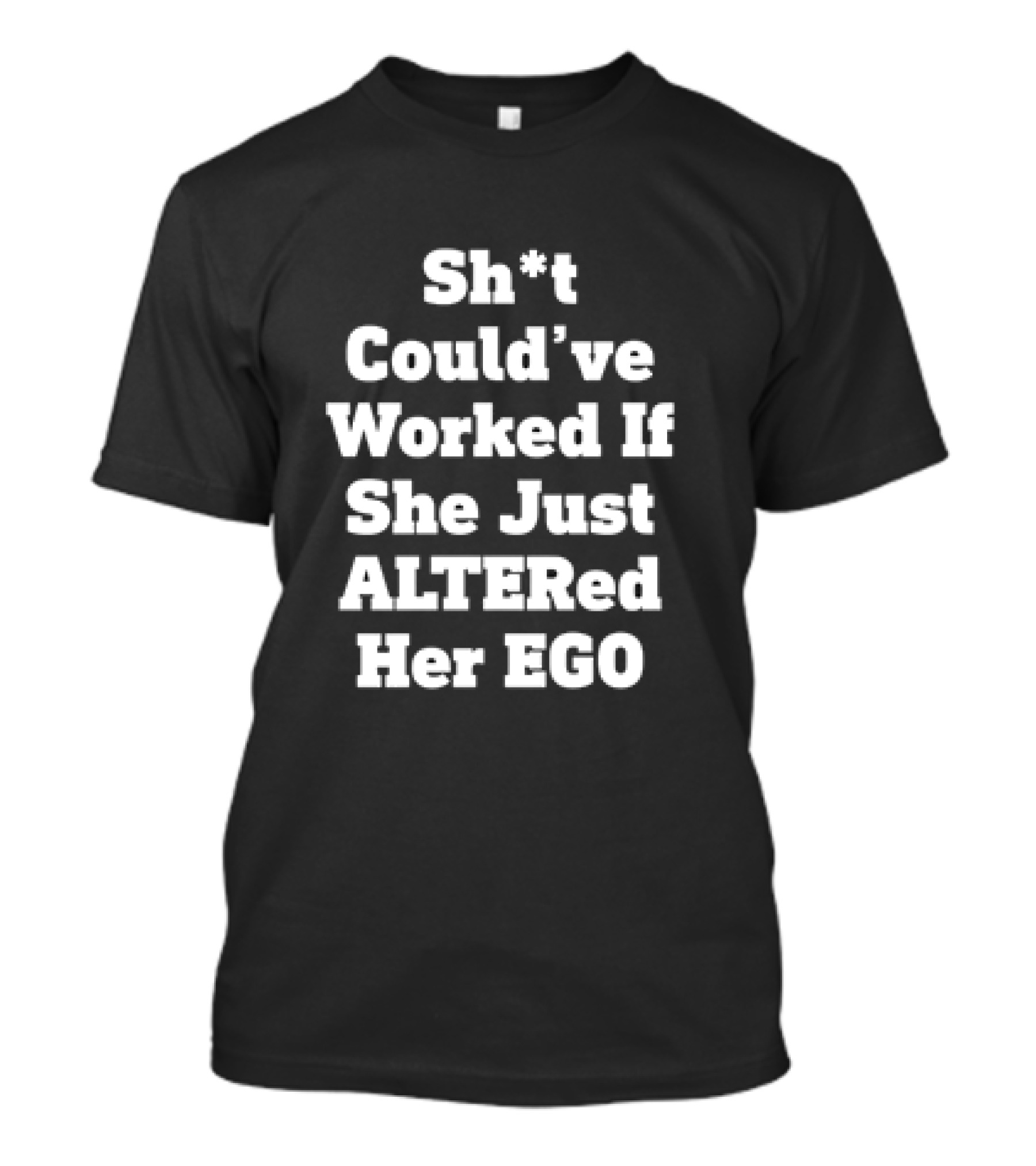Sh*t Could’ve Worked If She Just ALTERed Her EGO T-Shirt