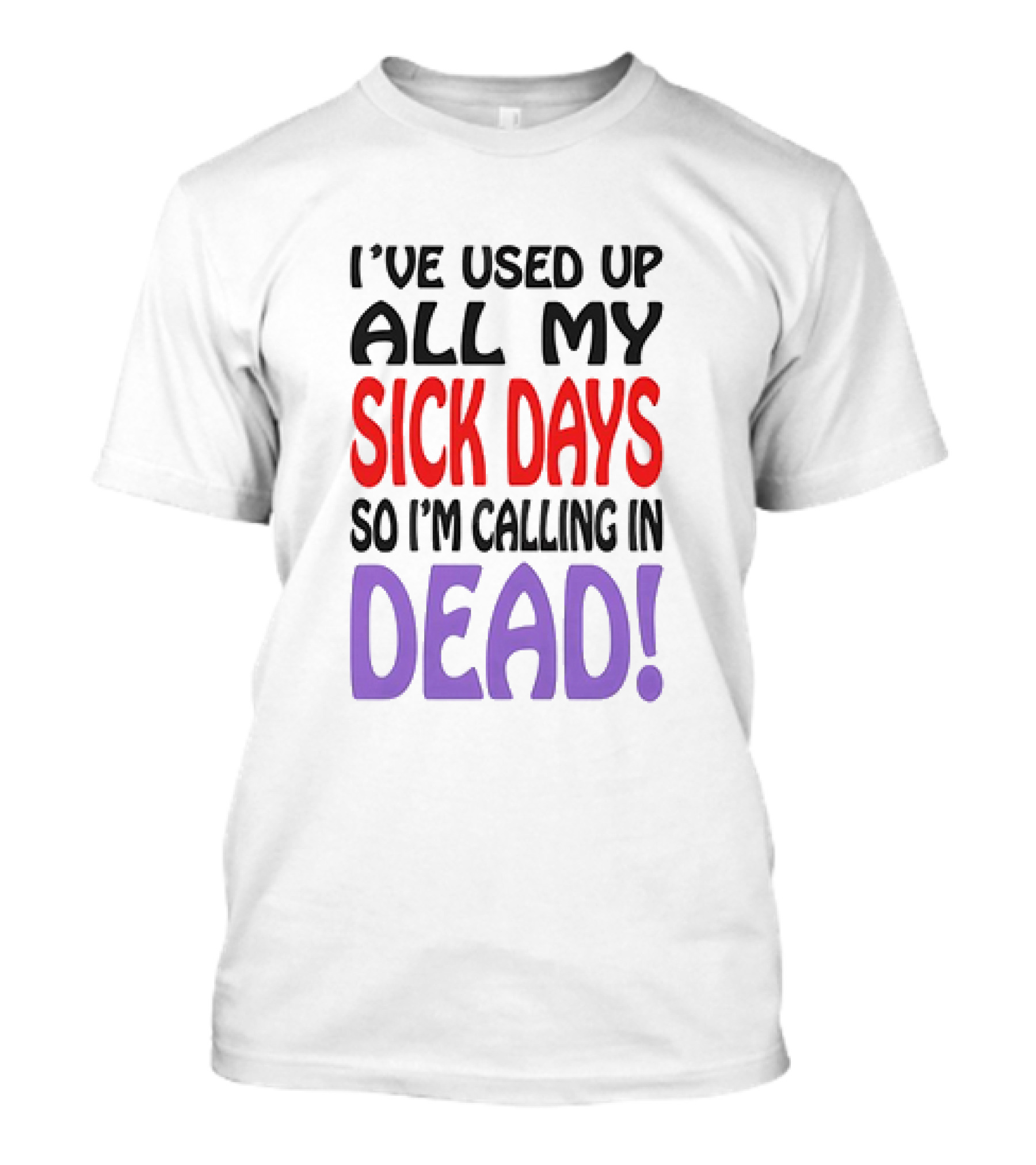 I’ve Used Up All My Sick Days So I’m Calling In Dead T-Shirt