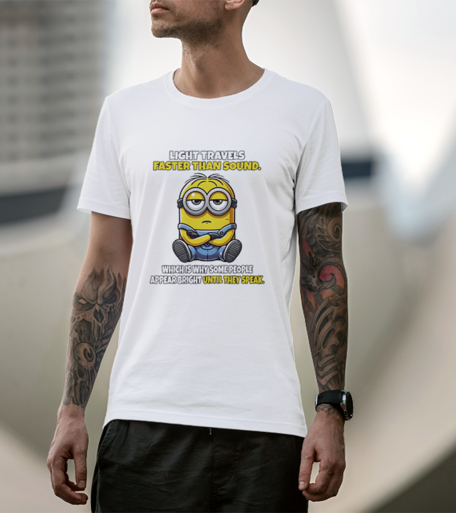 Minion Light Travels Faster Than Sound Which Is Why Some People Appear Bright Until They Speak T-Shirt