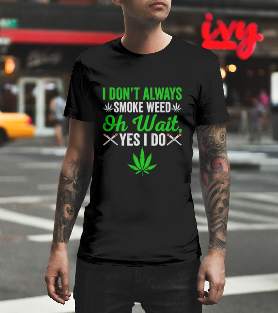 I Don’t Always Smoke Weed Oh Wait Yes I Do Leaf And Joints T-Shirt
