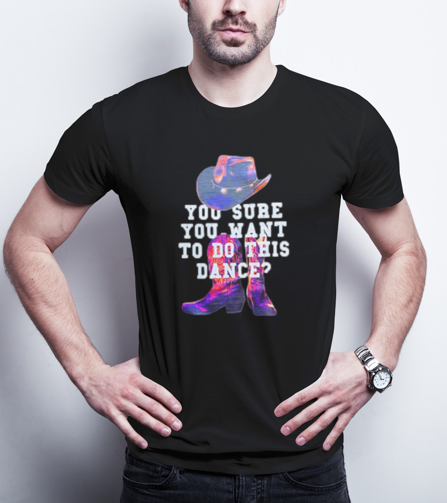 You Sure You Want To Do This Dance Cowboy Hat And Boots T-Shirt