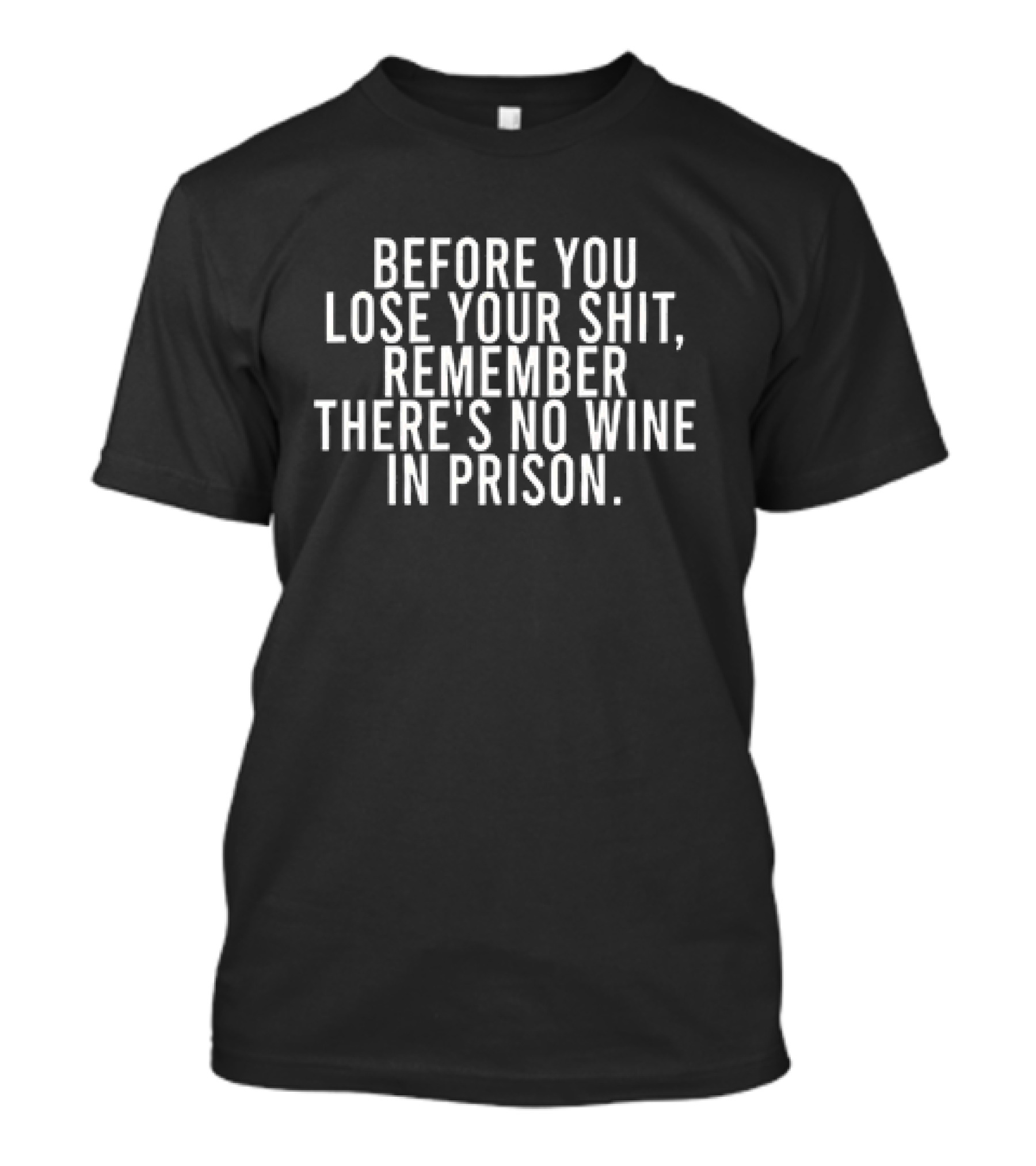 Before You Lose Your Shit Remember There’s No Wine In Prison T-Shirt