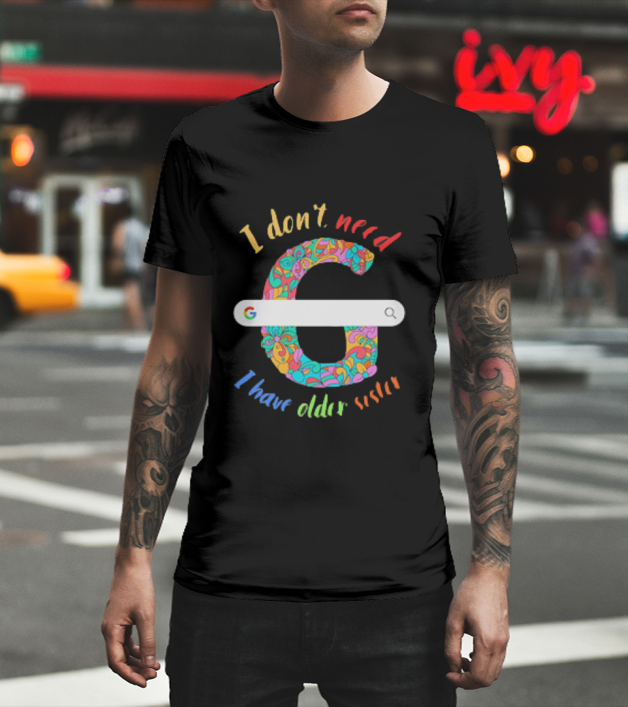 I Don’t Need Google Large Floral Letter G With I Have Older Sister T-Shirt