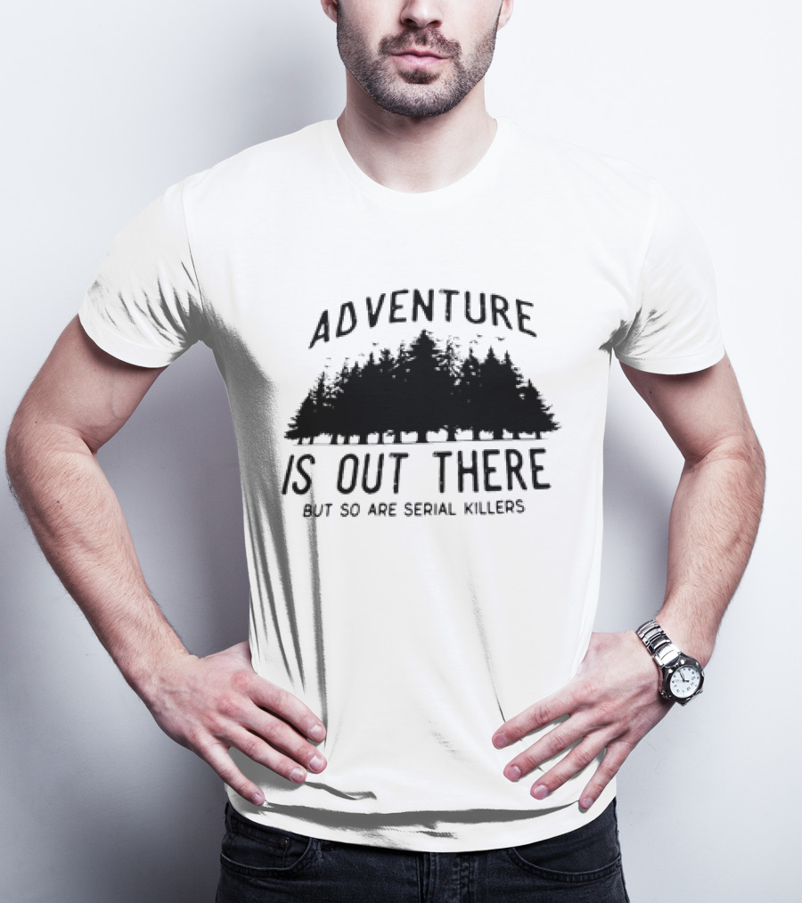 Adventure Is Out There But So Are Serial Killers Forest T-Shirt