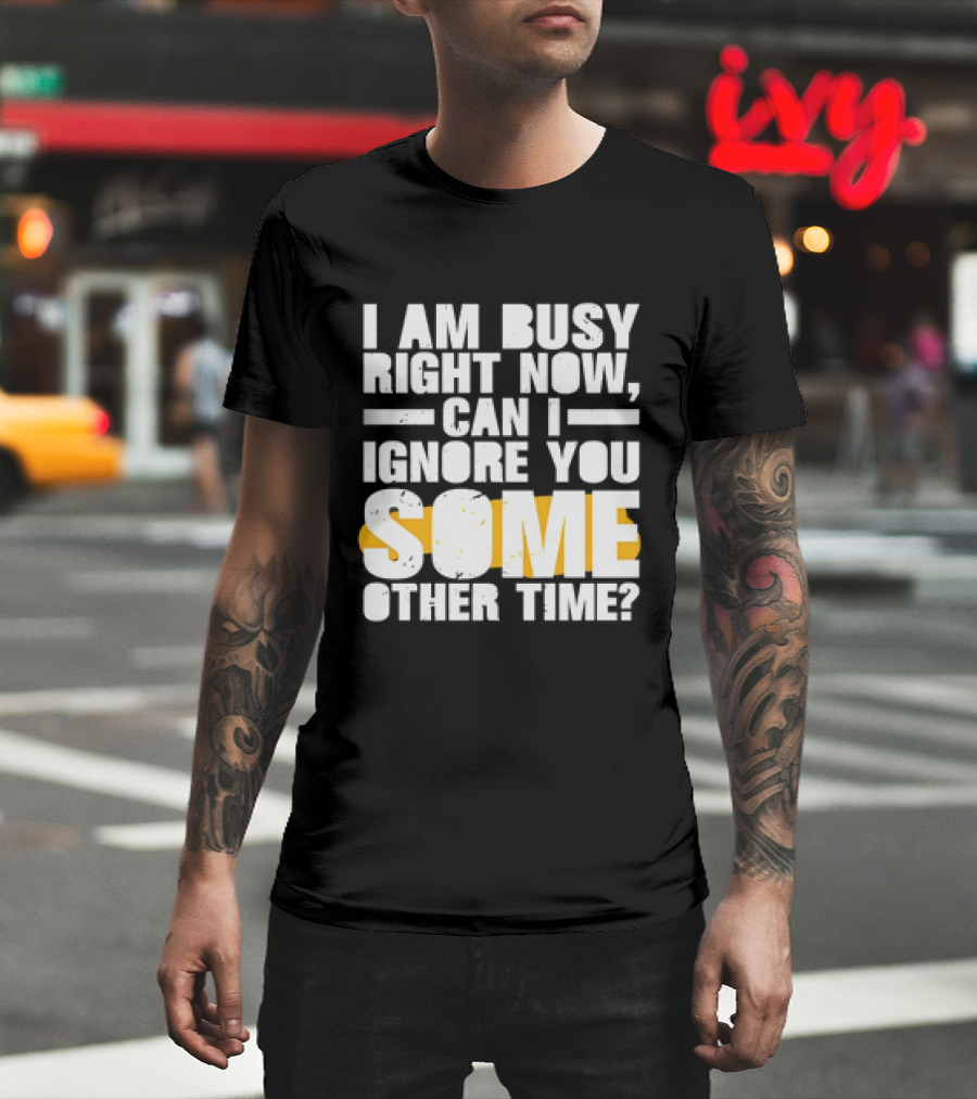 I Am Busy Right Now Can I Ignore You Some Other Time Bold Text With Yellow Highlight T-Shirt
