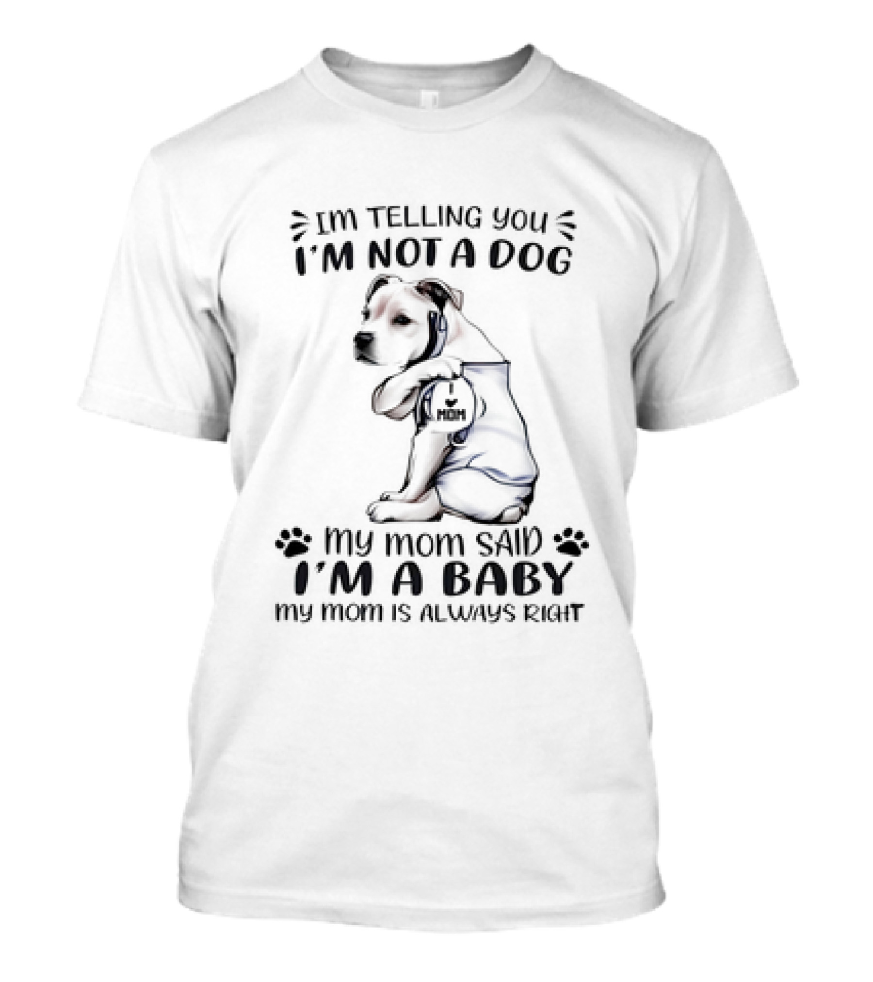 I'm Telling You I'm Not A Dog My Mom Said I'm A Baby My Mom Is Always Right T-Shirt