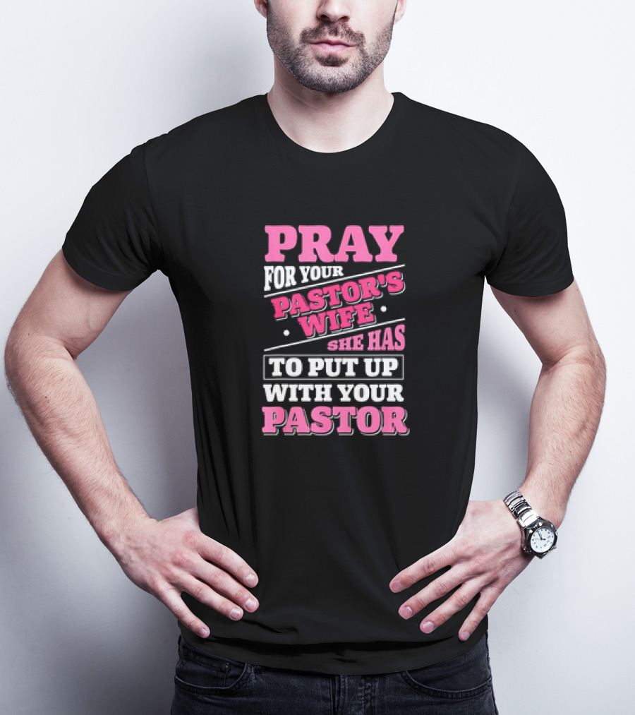 Pray For Your Pastor's Wife She Has To Put Up With Your Pastor T-Shirt