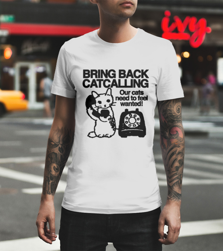 Bring Back Catcalling Our Cats Need To Feel Wanted Telephone Cat T-Shirt
