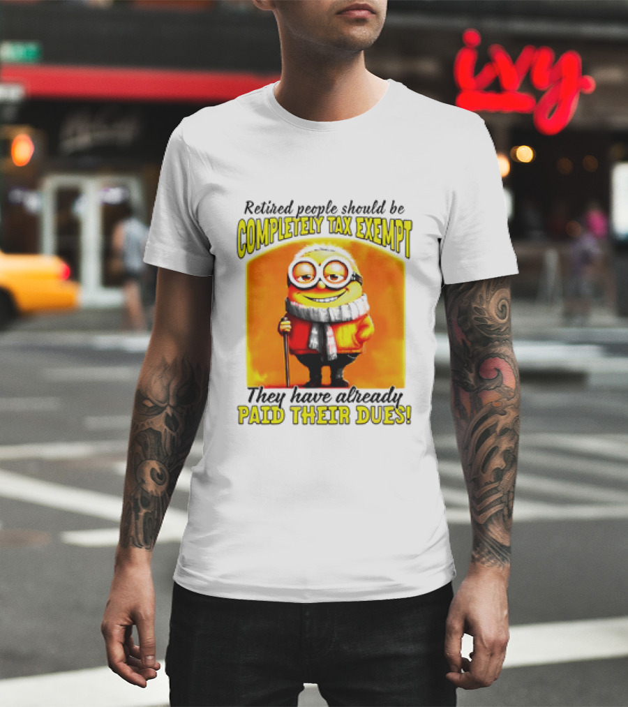 Retired People Should Be Completely Tax Exempt Minion Paid Their Dues T-Shirt