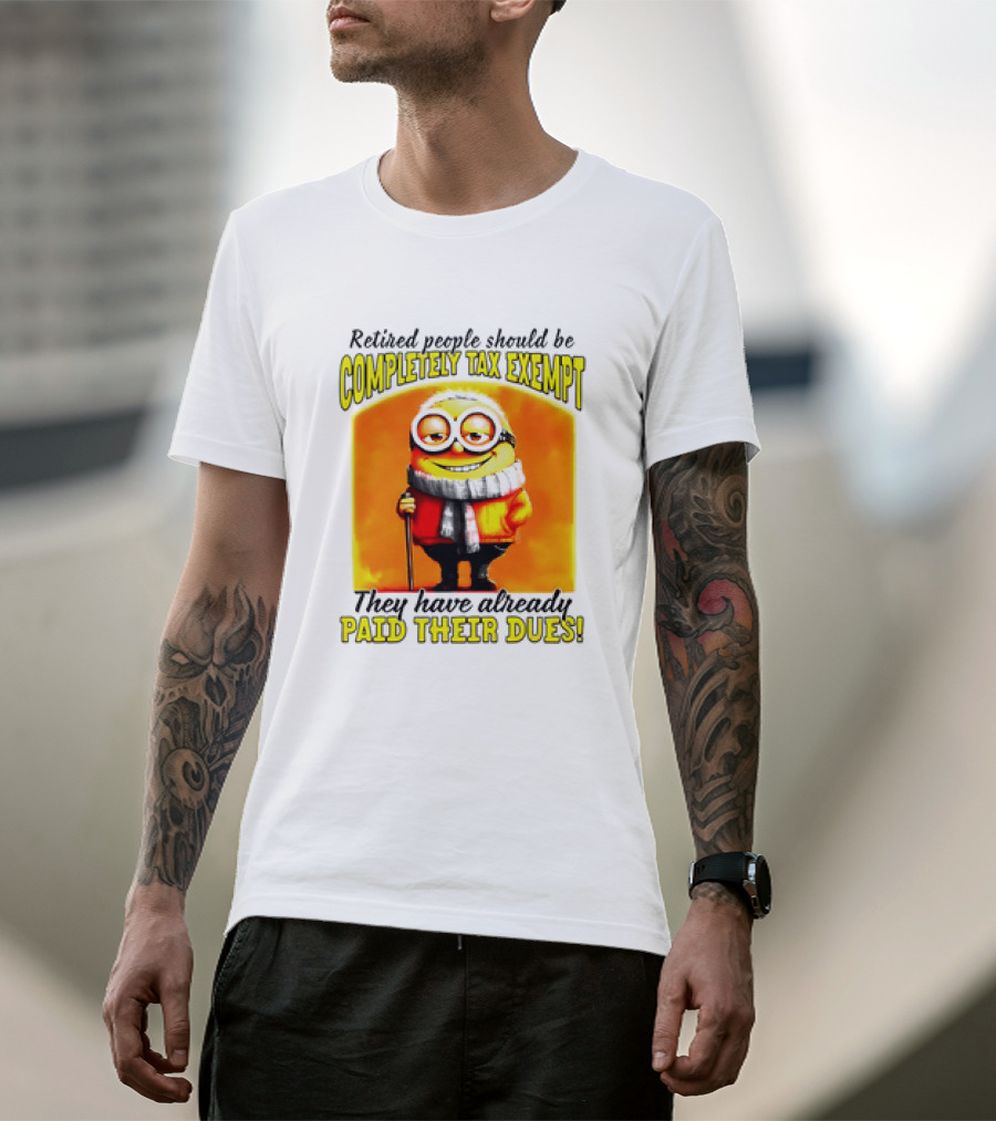 Retired People Should Be Completely Tax Exempt Minion Paid Their Dues T-Shirt
