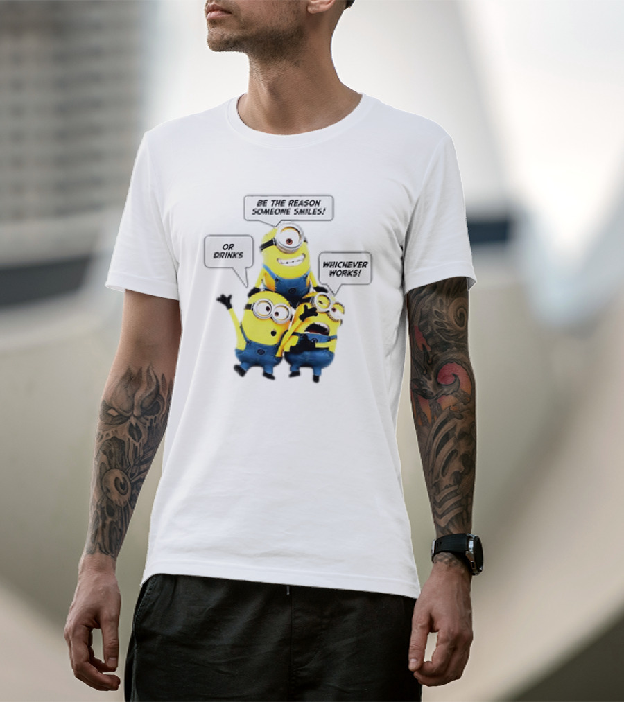 Minions Be The Reason Someone Smiles Or Drinks Whichever Works T-Shirt