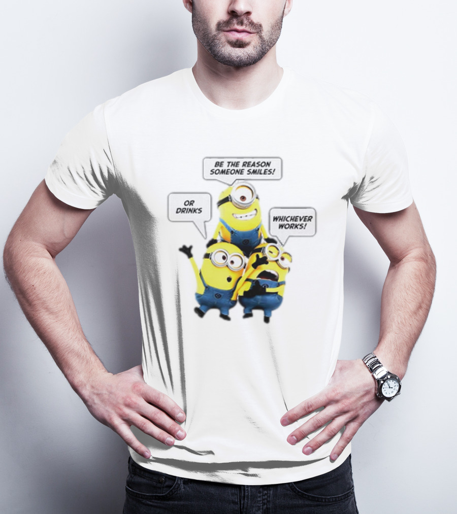 Minions Be The Reason Someone Smiles Or Drinks Whichever Works T-Shirt