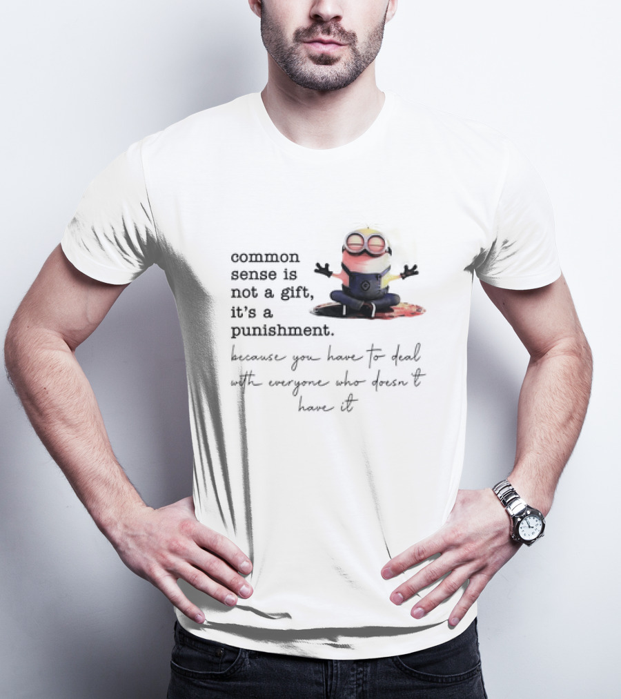 Common Sense Is Not A Gift It's A Punishment Because You Have To Deal With Everyone Who Doesn't Have It Minions T-Shirt