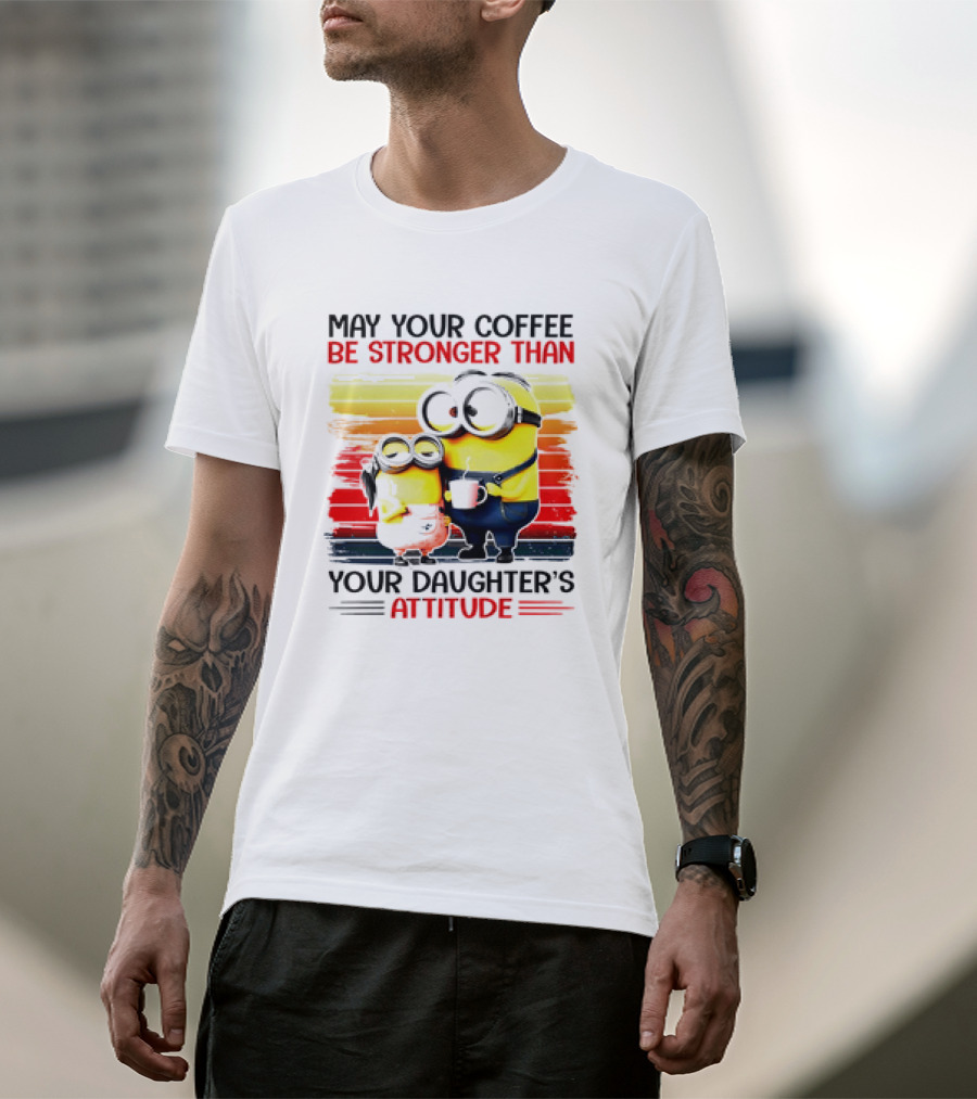 May Your Coffee Be Stronger Than Your Daughter’s Attitude Minions T-Shirt
