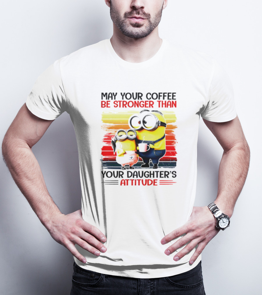 May Your Coffee Be Stronger Than Your Daughter’s Attitude Minions T-Shirt