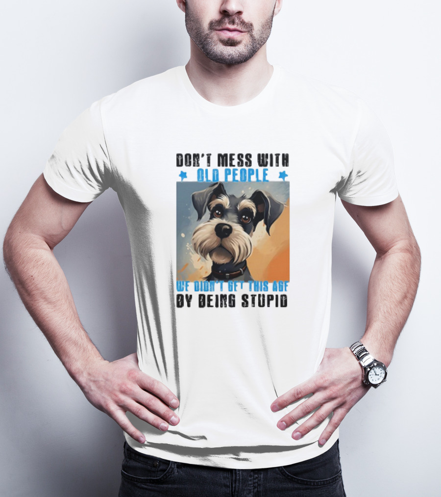Don’t Mess With Old People We Didn’t Get This Age By Being Stupid Dog T-Shirt