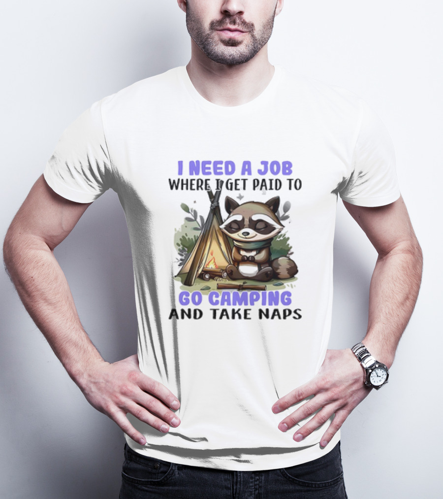Raccoon I Need A Job Where I Get Paid To Go Camping And Take Naps T-Shirt