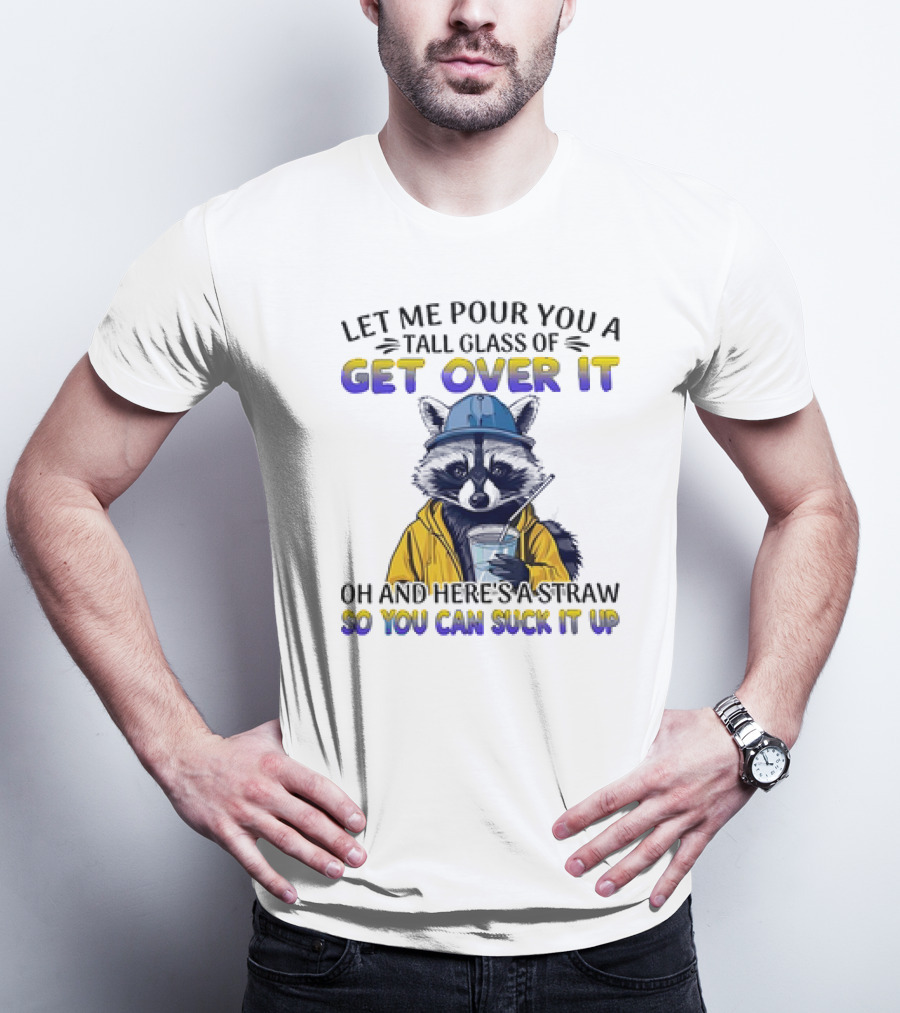 Let Me Pour You A Tall Glass Of Get Over It Oh And Here's A Straw So You Can Suck It Up Raccoon T-Shirt