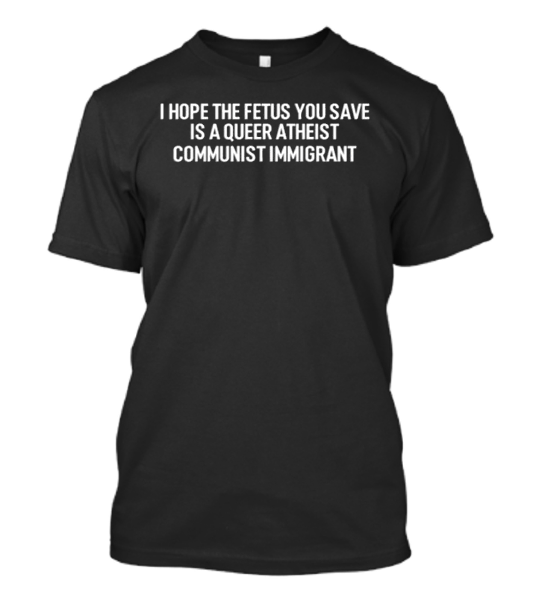 I Hope The Fetus You Save Is A Queer Atheist Communist Immigrant T-Shirt