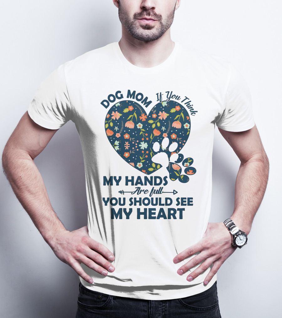 Dog Mom If You Think My Hands Are Full You Should See My Heart Floral Paw Heart T-Shirt
