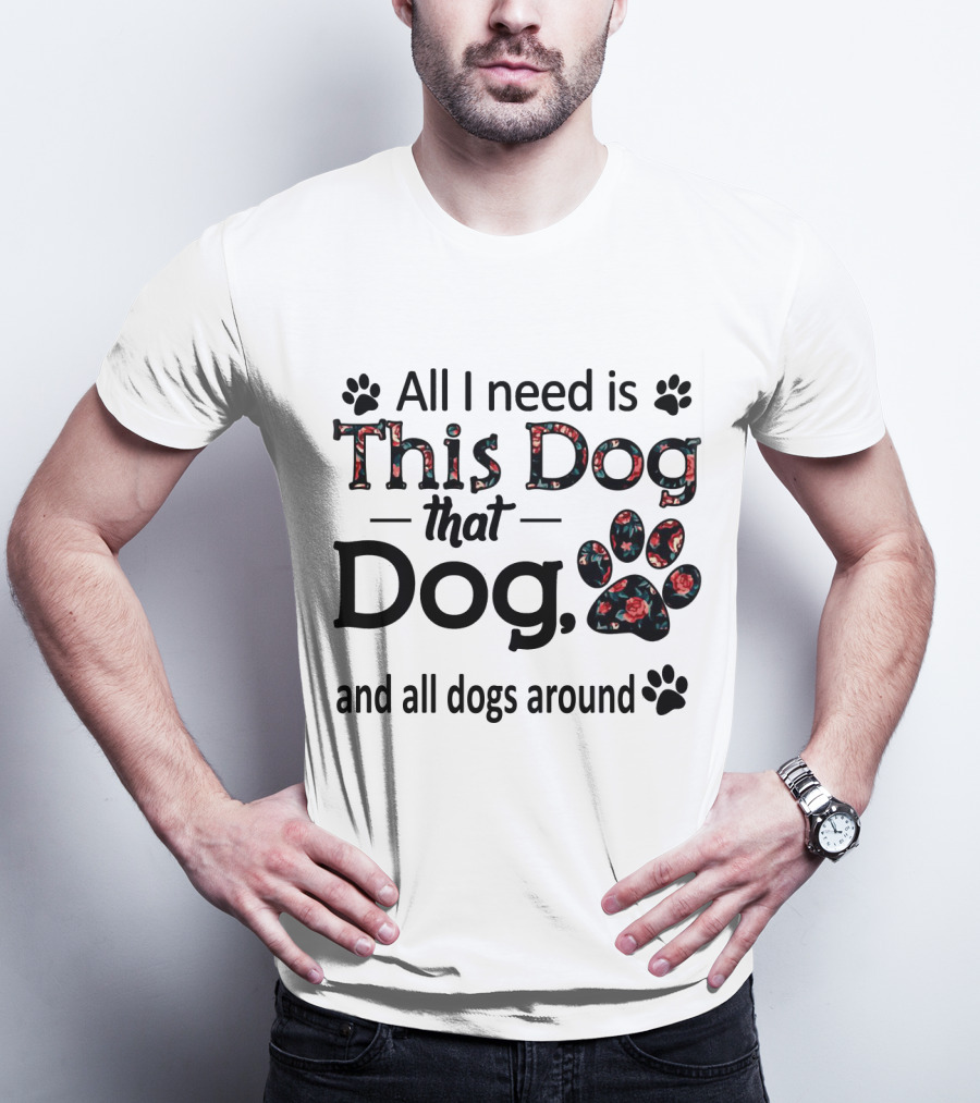 All I Need Is This Dog That Dog And All Dogs Around Paw Prints T-Shirt
