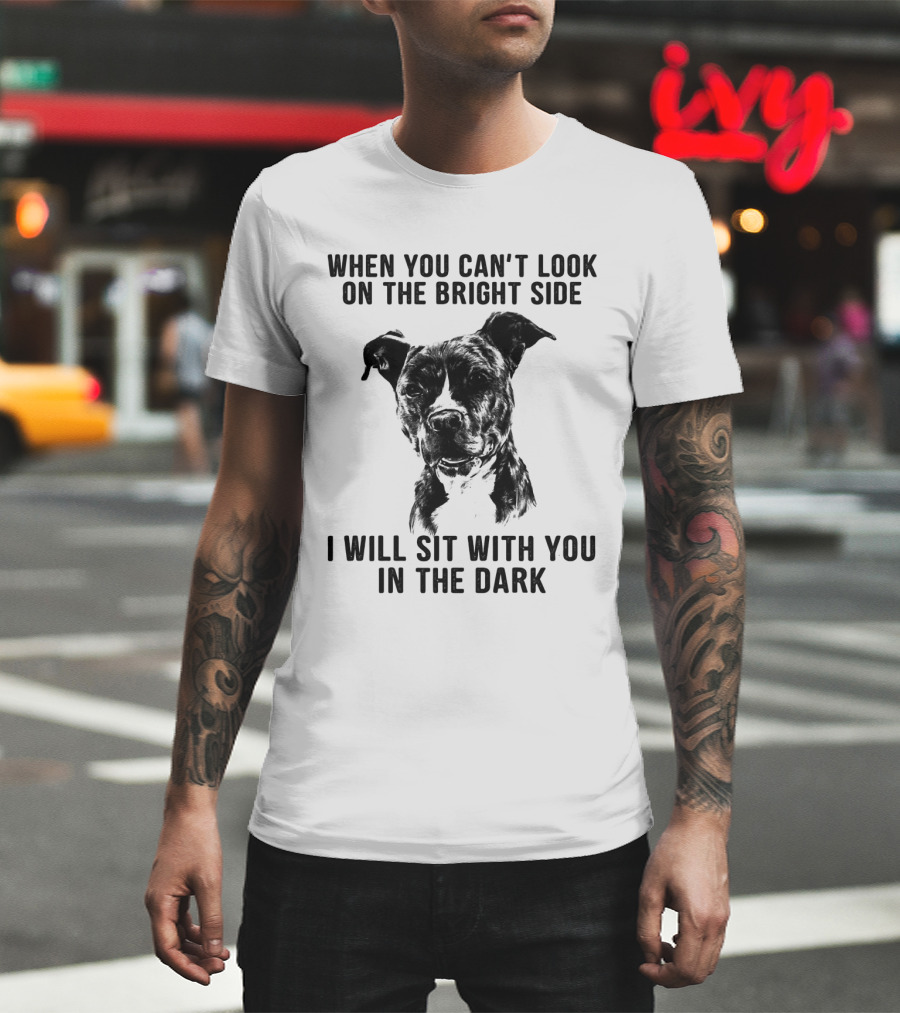 When You Can't Look On The Bright Side I Will Sit With You In The Dark Dog Is Love T-Shirt