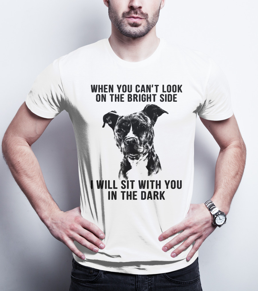 When You Can't Look On The Bright Side I Will Sit With You In The Dark Dog Is Love T-Shirt
